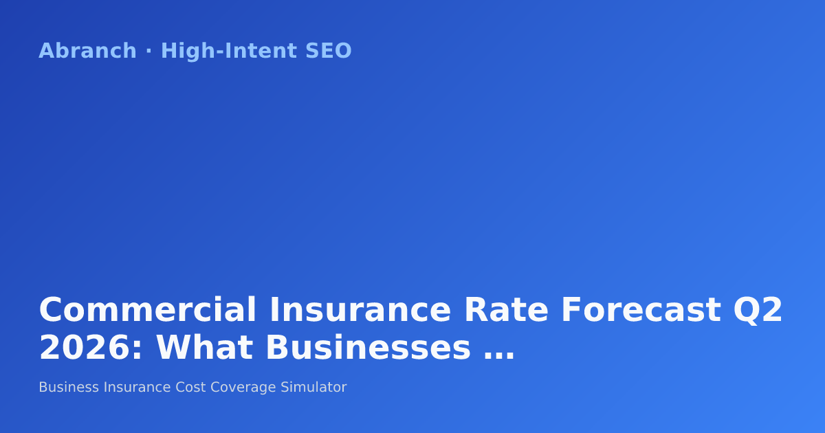 Commercial Insurance Rate Forecast Q2 2026: What Businesses Need to Know